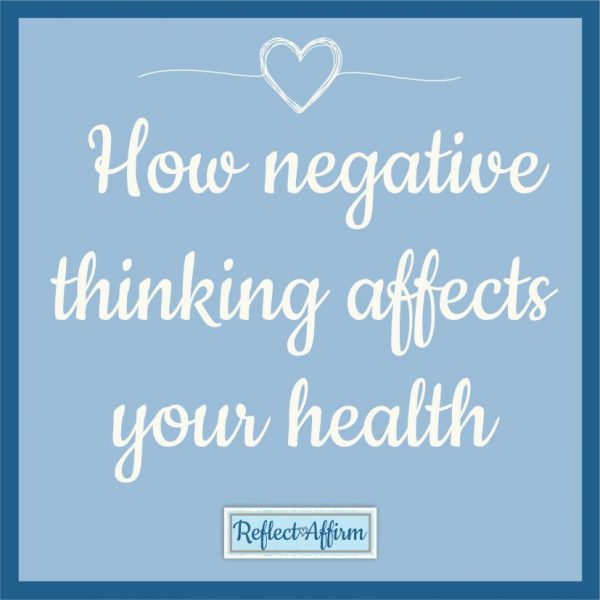 How Negative Thinking Affects your Health - Reflect Affirm