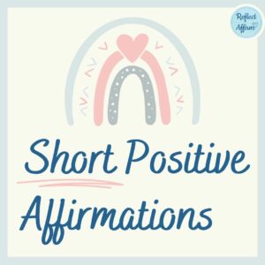 Short Positive Affirmations - Powerful Changes Today - Reflect Affirm