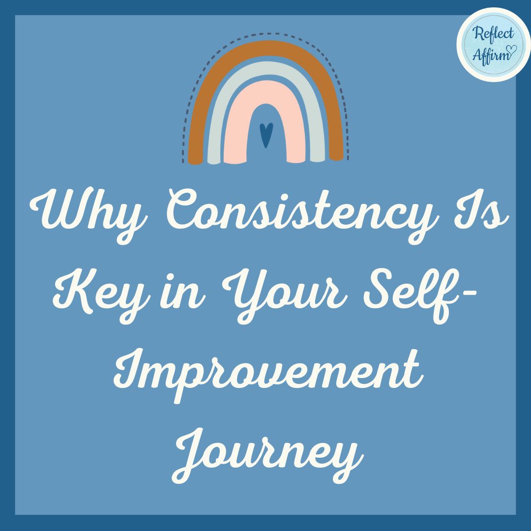 Why Consistency Is Key in Your Self-Improvement Journey - Reflect Affirm